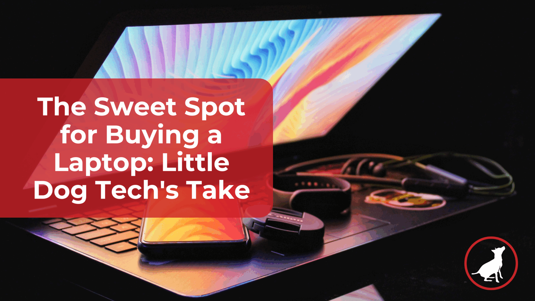 The Sweet Spot for Buying a Laptop: Little Dog Tech’s Take